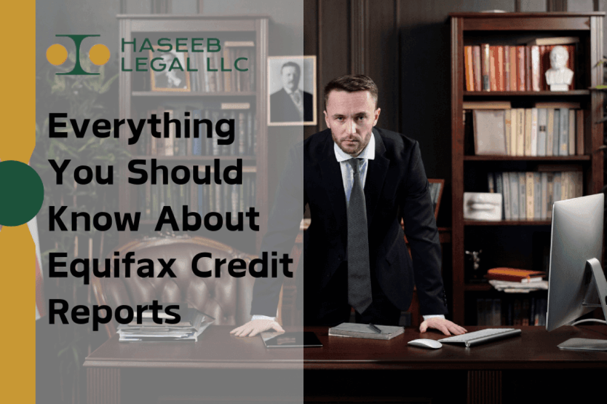 Everything You Should Know About Equifax Credit Reports – Haseeb Legal
